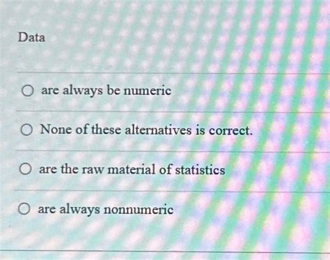Solved Dataare Always Be Numericnone Of These Alternatives Chegg