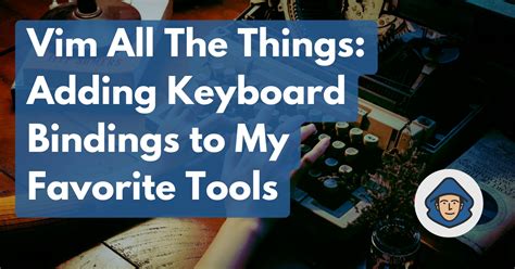 Vim All The Things Adding Keyboard Bindings To My Favorite Tools