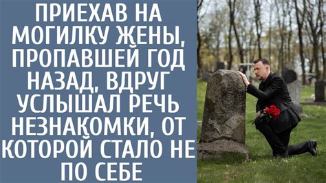 Приехав на могилку жены пропавшей год назад вдруг услышал речь незнакомки от чего стало не по