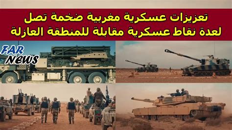 تعزيزات عسكرية مغربية ضخمة تصل لعدة نقاط عسكرية مقابلة للمنطقة العازلة