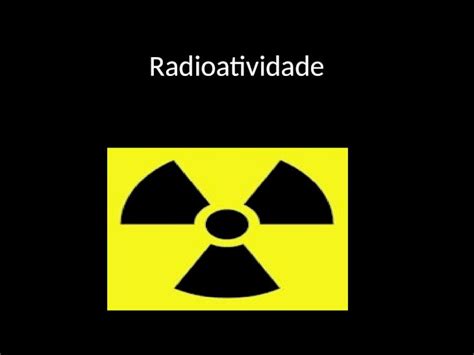 PPT Radioatividade A Radioatividade Ou Radiatividade No Brasil Em