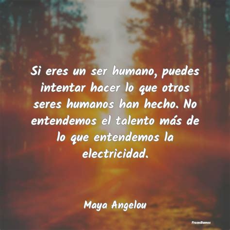 Frases De Maya Angelou Si Eres Un Ser Humano Puedes Intentar H