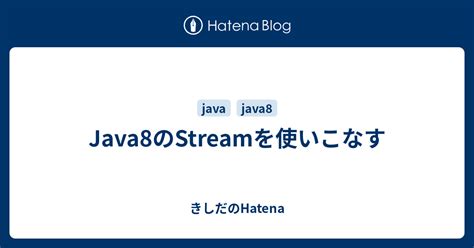 Java8のstreamを使いこなす きしだのhatena