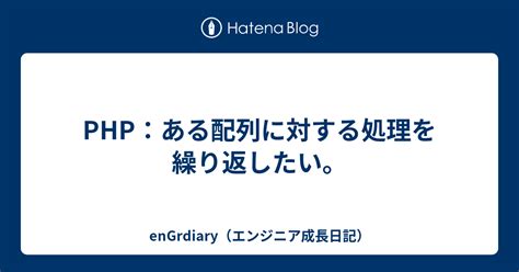 php：ある配列に対する処理を繰り返したい。 engrdiary（エンジニア成長日記）
