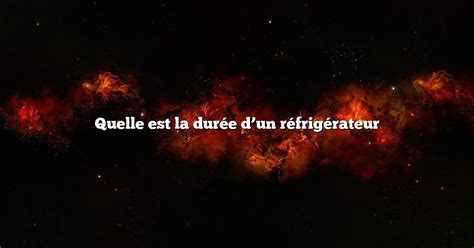 Quelle est la durée d un réfrigérateur Diffusonslascience