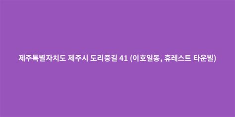 제주특별자치도 제주시 도리중길 41 이호일동 휴레스트 타운빌 도로명주소
