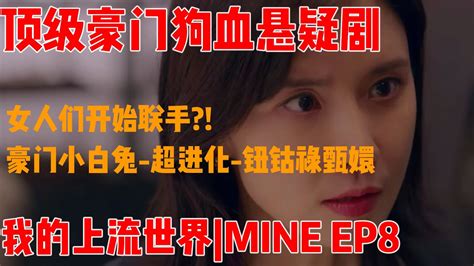 【学姐】《mine 我的上流世界》第八集解说 狗血升级全员恶女 豪门小白兔超进化钮钴禄甄嬛 😱 Youtube