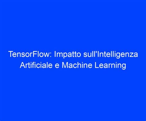 Tensorflow Impatto Sullintelligenza Artificiale E Machine Learning