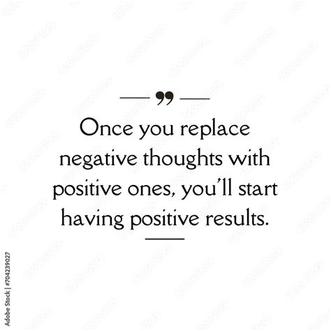 Once You Replace Negative Thoughts With Positive Ones Youll Start Having Positive Results