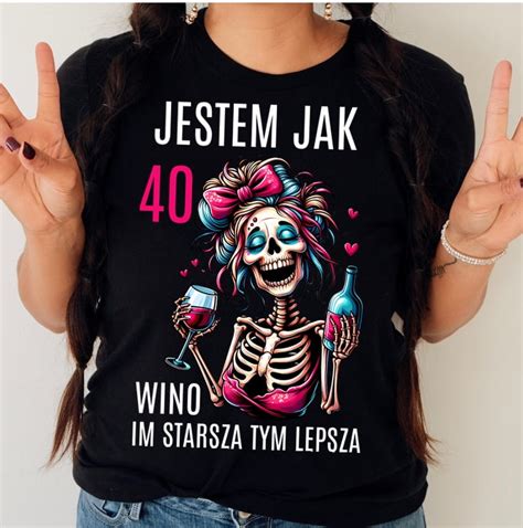 Damska Koszulka Na Prezent Na 40 Urodziny Jestem Jak Wino Im Starsza