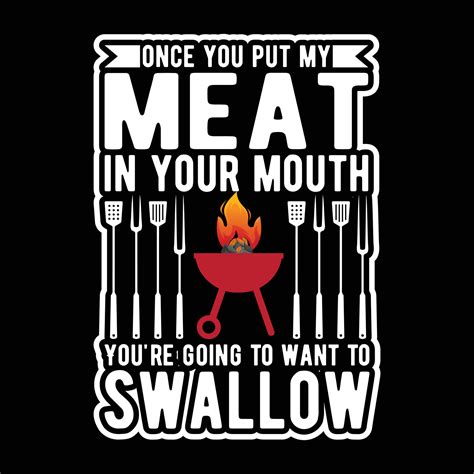Once You Put My Meat In Your Mouth Youre Going To Want To Swallow