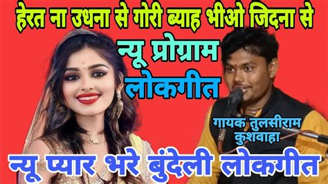 हेरत ना उधना से गोरी ब्याह भओ री जिदना से Ll तुलसीराम कुशवाहा के