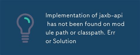 Implementation Of Jaxb Api Has Not Been Found On Module Path Or Classpath Error Solution