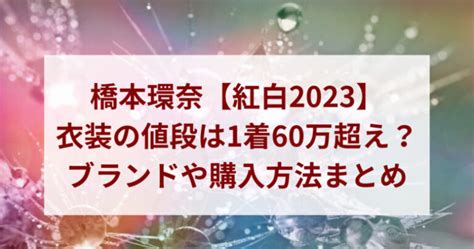 橋本環奈【紅白2023】衣装の値段は1着300万超え！ブランドや購入方法まとめ コレナニ？