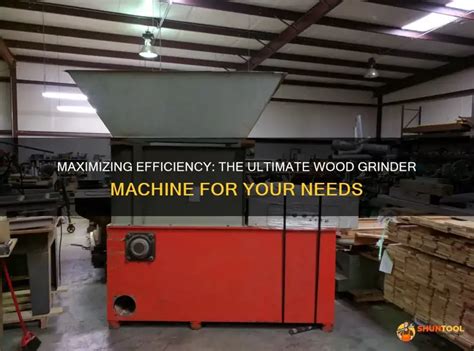 Maximizing Efficiency The Ultimate Wood Grinder Machine For Your Needs Shuntool