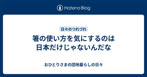 箸の使い方を気にするのは日本だけじゃないんだな おひとりさまの団地暮らしの日々