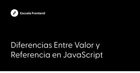 Diferencias Entre Valor Y Referencia En Javascript