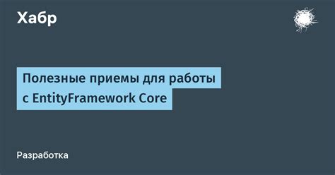 Полезные приемы для работы с Entityframework Core Хабр