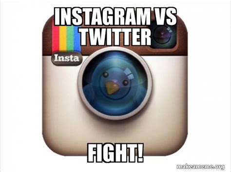 Instagram Vs Twitter Fight Instagram Twitter Meme Generator