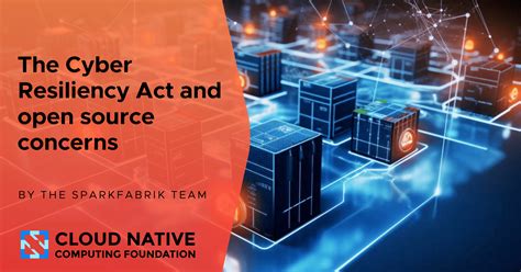 The Cyber Resiliency Act And Open Source Concerns Cncf