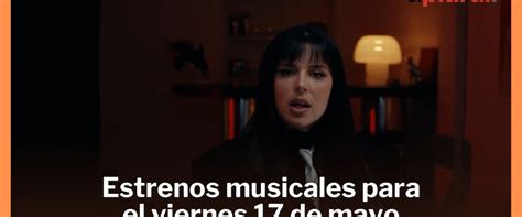 Estos Son Los Estrenos Musicales Del 17 De Mayo