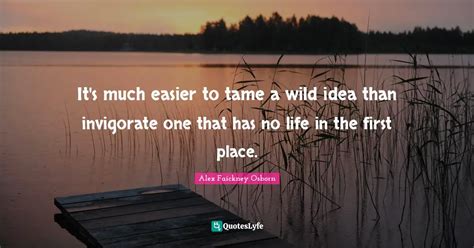 Its Much Easier To Tame A Wild Idea Than Invigorate One That Has No L
