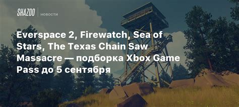 Everspace 2 Firewatch Sea Of Stars The Texas Chain Saw Massacre