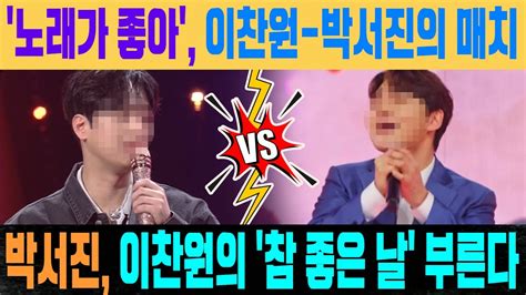 노래가 좋아 이찬원 박서진의 매치 → 노래 교환 장윤정은 박서진이 부른 이찬원의 참 좋은 날을 듣고 눈물을 흘렸다 Youtube