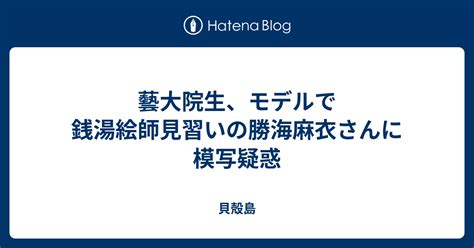 藝大院生、モデルで銭湯絵師見習いの勝海麻衣さんに模写疑惑 貝殻島