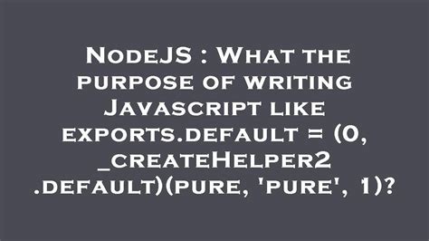 Nodejs What The Purpose Of Writing Javascript Like Exportsdefault 0 Createhelper2