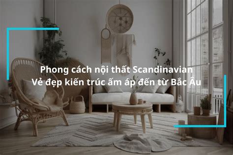 Phong cách nội thất Scandinavian Vẻ đẹp đậm chất Bắc Âu