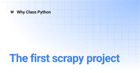 The First Scrapy Project Why Class Python