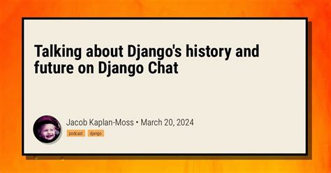 Talking About Djangos History And Future On Django Chat Jacob Kaplan