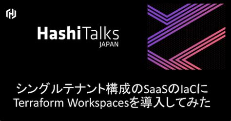HashiTalks Japanでシングルテナント構成のSaaSのIaCにTerraform Workspacesを導入してみたという