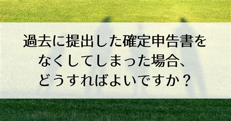 過去に提出した確定申告書をなくしてしまった場合、どうすればよいですか？ さつき相続会計事務所