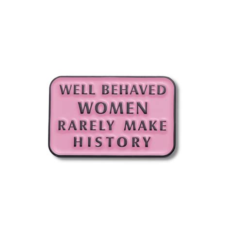 Well Behaved Women Rarely Make History Pin Girl Power Well Behaved