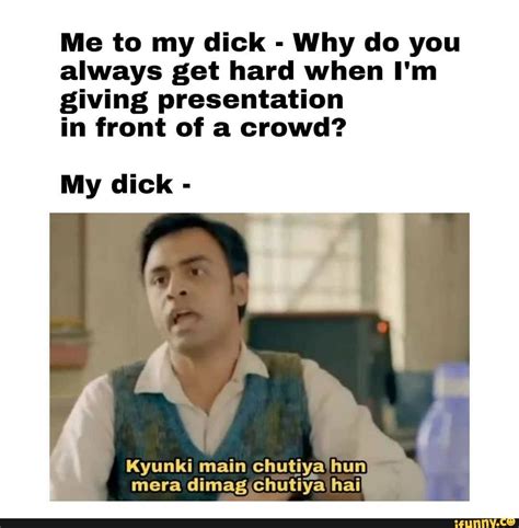 Me To My Dick Why Do You Always Get Hard When Im Giving Presentation