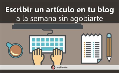 Escribir Un Artículo En Tu Blog A La Semana Sin Agobiarte