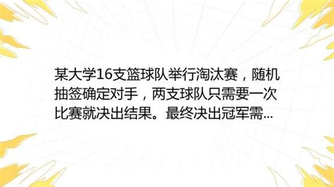 某大学16支篮球队举行淘汰赛，随机抽签确定对手，两支球队只需要一次比赛就决出结果。最终决出冠军需要打（ ）场比赛。百度教育
