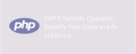 Php 8 Nullsafe操作員：簡化您的代碼並避免錯誤 Php8 Php中文網