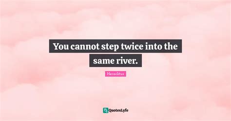 You Cannot Step Twice Into The Same River Quote By Heraclitus QuotesLyfe