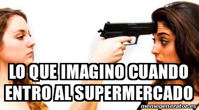 Meme Personalizado Lo Que Imagino Cuando Entro Al Supermercado 31673509
