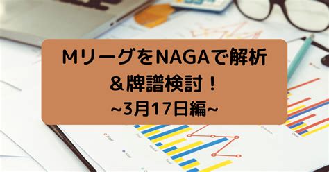 Mリーグ全局をnagaで解析＆牌譜検討！3月17日編 ドリブンズ Vs サクラナイツ Vs 格闘倶楽部 Vs Abemas｜t Yokom