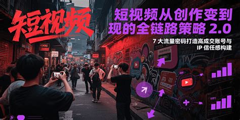 短视频从创作到变现的全链路策略20，7大流量密码构建ip信任感打造高成交账号 盈途网
