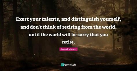 Exert Your Talents And Distinguish Yourself And Don T Think Of Retir