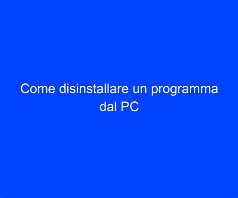 Come Disinstallare Un Programma Dal PC Riccardo De Bernardinis