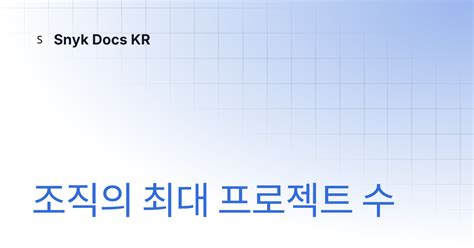 조직의 최대 프로젝트 수 Snyk Docs Kr