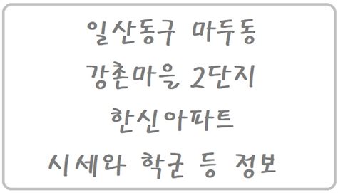 경기도 고양시 일산동구 마두동 강촌마을 2단지 한신아파트 시세학군 등 정보입니다 1기 신도시 리모델링 재건축 준공시기