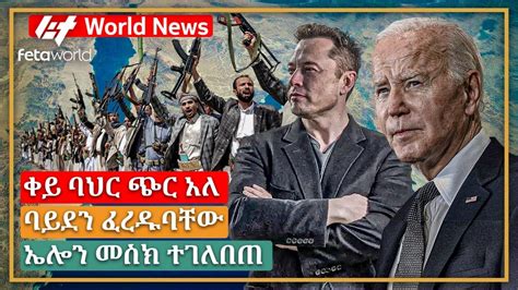 አለም አቀፍ ዜና ቀይ ባህር ጭር አለ፣ ባይደን ፈረዱባቸው፣ ኤሎን መስክ ተገለበጠ Youtube