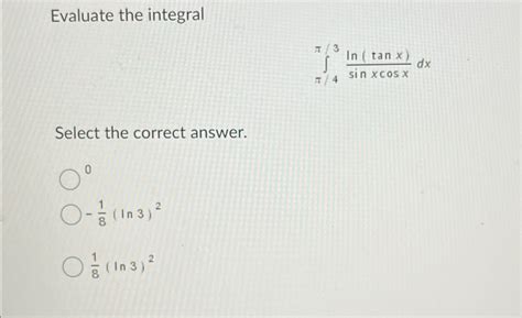 solved evaluate the integral∫π4π3ln tanx sinxcosxdxselect